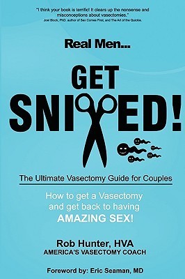 REAL MEN GET SNIPPED!: The Ultimate Vasectomy Guide for Couples by Rob ...