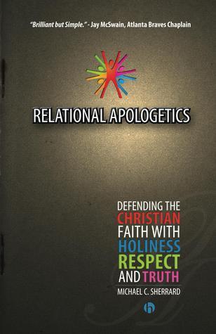 Relational Apologetics: Defending the Christian Faith with Holiness ...