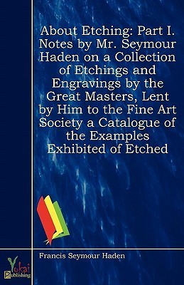 About Etching: Part I. Notes by Mr. Seymour Haden On a Collection of ...