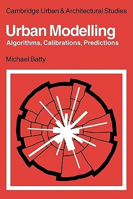 Urban Modelling: Algorithms, Calibrations, Predictions by Michael Batty | Goodreads