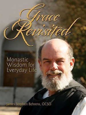Grace Revisted: Reflections from the Monastery by James Stephen Behrens ...