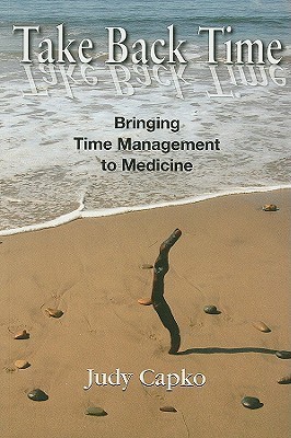 Take Back Time: Bringing Time Management to Medicine by Judy Capko ...