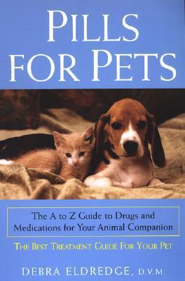 Pills for Pets: The A to Z Guide to Drugs and Medications for Your ...