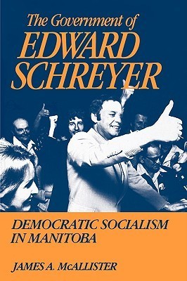 The Government of Edward Schreyer: Democratic Socialism in Manitoba by ...