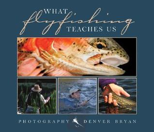 What Fly Fishing Teaches Us by Denver Bryan | Goodreads