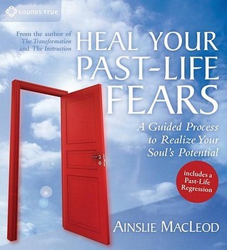 Heal Your Past-Life Fears: A Guided Process to Realize Your Soul's ...