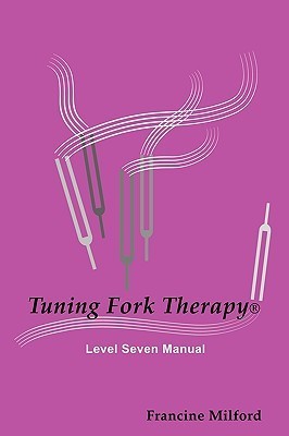 Tuning Fork Therapy(R): Level Seven Manual by Francine Milford | Goodreads