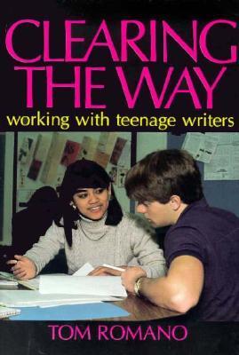 Clearing the Way: Working with Teenage Writers by Tom Romano | Goodreads