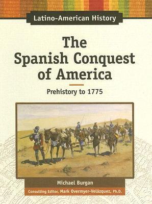 The Spanish Conquest of America: Prehistory - 1775 by Michael Burgan ...