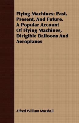 Flying Machines: Past, Present, and Future, a Popular Account of Flying ...