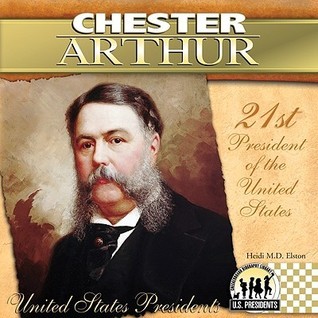 Chester Arthur (The United States Presidents) by Heidi Elston | Goodreads