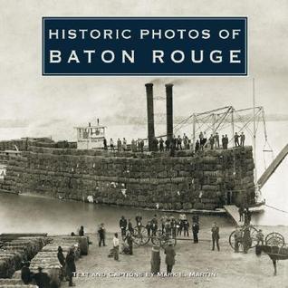 Historic Photos of Baton Rouge by Mark E. Martin | Goodreads
