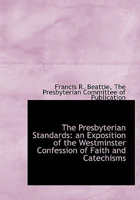 The Presbyterian Standards: an Exposition of the Westminster Confession ...