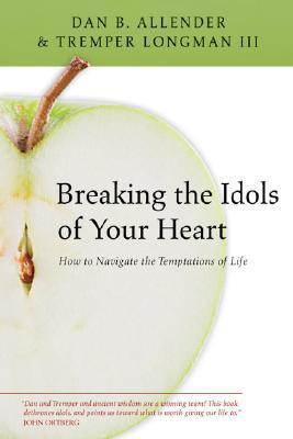 Breaking the Idols of Your Heart: How to Navigate the Temptations of ...