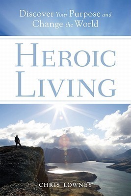 Heroic Living: Discover Your Purpose and Change the World by Chris ...