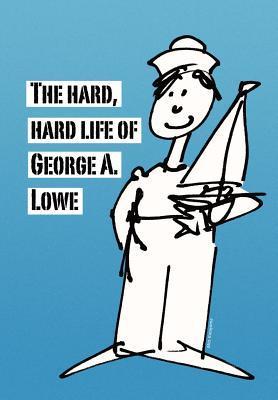 The Hard, Hard Life of George A. Lowe by George Lowe | Goodreads