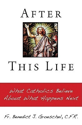 After This Life: What Catholics Believe about What Happens Next by ...
