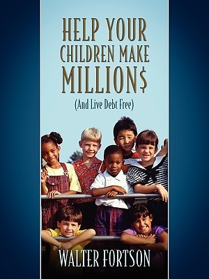 Help Your Children Make Million$: by Walter Fortson | Goodreads