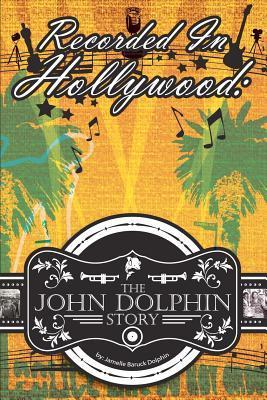 Recorded In Hollywood: The John Dolphin Story by Jamelle Baruck Dolphin ...