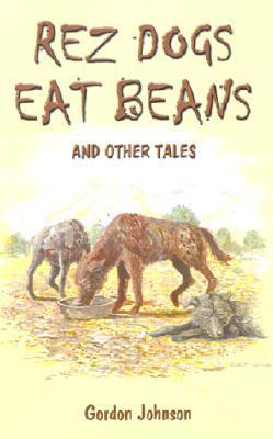 Rez Dogs Eat Beans: And Other Tales by Gordon Johnson PH. | Goodreads