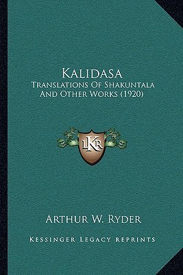 Kalidasa: Translations Of Shakuntala And Other Works by Arthur W. Ryder ...