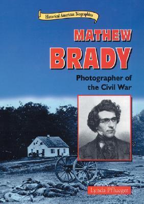 Mathew Brady: Photographer of the Civil War by Lynda Pflueger | Goodreads