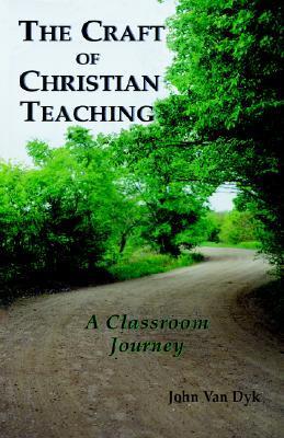 The Craft of Christian Teaching: A Classroom Journey by John Van Dyk ...