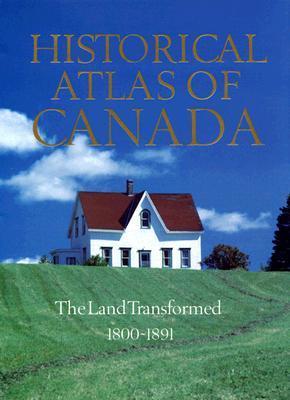 Historical Atlas of Canada: Volume II: The Land Transformed, 1800-1891 ...