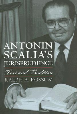 Antonin Scalia's Jurisprudence: Text and Tradition by Ralph A. Rossum ...