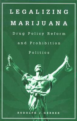 Legalizing Marijuana: Drug Policy Reform and Prohibition Politics by ...