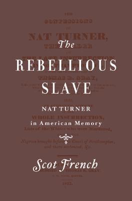 The Rebellious Slave: Nat Turner in American Memory by Scot French ...