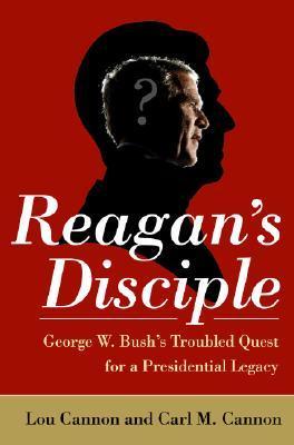 Reagan's Disciple: George W. Bush's Troubled Quest for a Presidential ...