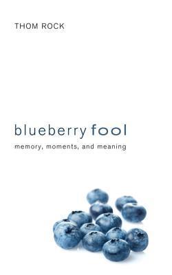 Blueberry Fool: Memory, Moments, and Meaning by Thom Rock | Goodreads