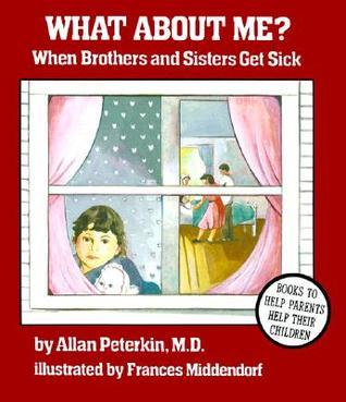 What About Me?: When Brothers and Sisters Get Sick by Allan Peterkin ...