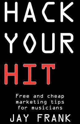 Hack Your Hit: Free And Cheap Marketing Tips For Musicians by Jay Frank ...