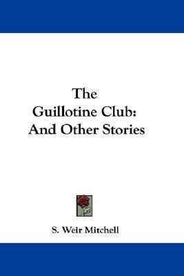 The Guillotine Club: And Other Stories by S. Weir Mitchell | Goodreads