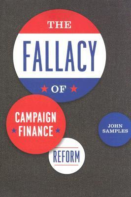 The Fallacy of Campaign Finance Reform by John Samples | Goodreads
