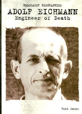 Holocaust Biographies; Adolf Eichmann: Engineer of Death by Ruth Sachs | Goodreads
