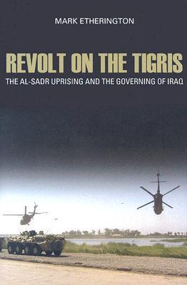 Revolt on the Tigris: The Al-Sadr Uprising and the Governing of Iraq by ...