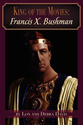King of the Movies: Francis X. Bushman by Debra Davis | Goodreads