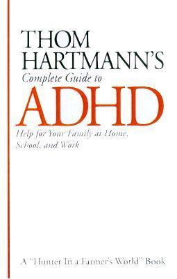 Thom Hartmann's Complete Guide to ADHD: Help for Your Family at Home, School and Work by Thom ...