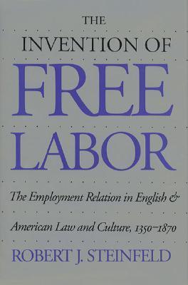 The Invention of Free Labor: The Employment Relation in English and American Law and Culture ...