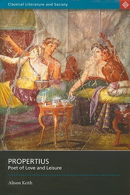 Propertius: Poet of Love and Leisure by A.M. Keith | Goodreads