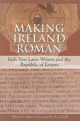 Making Ireland Roman: Irish Neo-Latin Writers and the Republic of ...