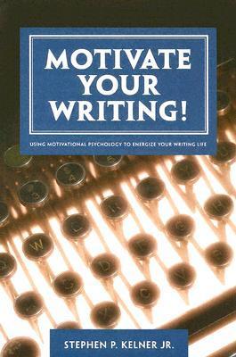 Motivate Your Writing!: Using Motivational Psychology to Energize Your ...