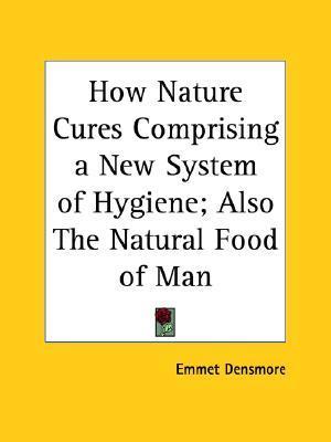 How Nature Cures Comprising a New System of Hygiene; Also The Natural Food of Man by Emmet ...