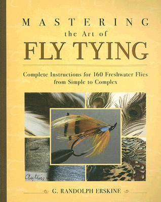 Mastering the Art of Fly Tying: Complete Instructions for 160 ...