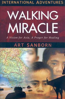 Walking Miracle: A Vision for Asia, a Prayer for Healing by Art Sanborn ...