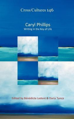 Caryl Phillips: Writing in the Key of Life by Bénédicte Ledent | Goodreads