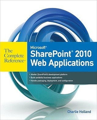 Microsoft SharePoint 2010 Web Applications The Complete Reference by Charlie Holland | Goodreads